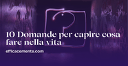 10 Domande Per Capire Cosa Fare Nella Vita EfficaceMente 10 Domande Per Capire Cosa Fare Nella Vita EfficaceMente